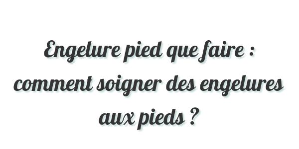 Engelure pied que faire : soins et remèdes de grand-mère